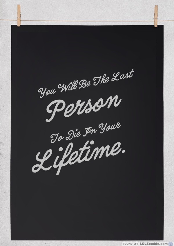 You Will Be The Last Person To Die In Your Lifetime Lol Zombie S